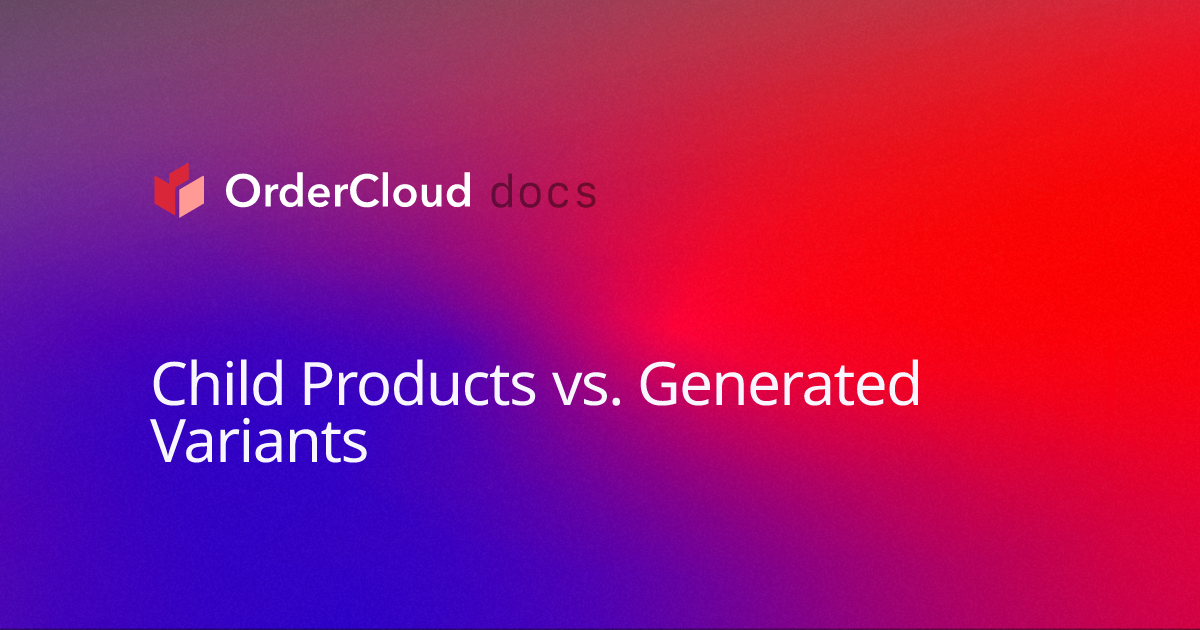 Child Products vs. Generated Variants | OrderCloud Documentation