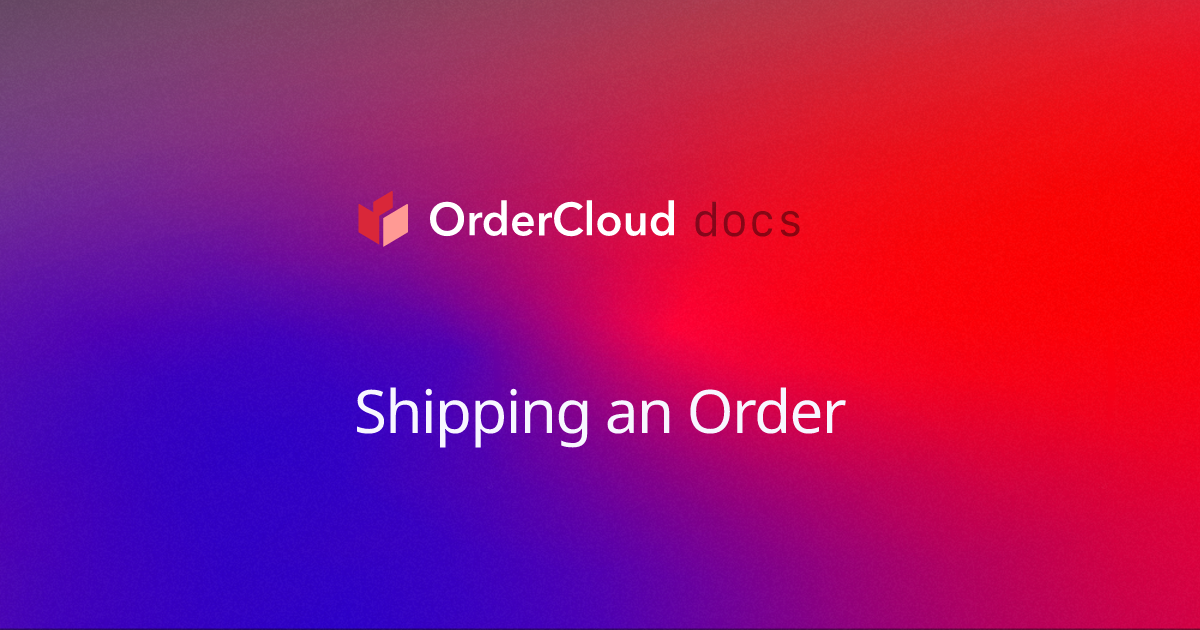 Shipping an Order | OrderCloud Documentation