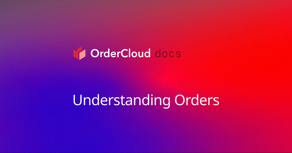 Understanding Orders | OrderCloud Documentation